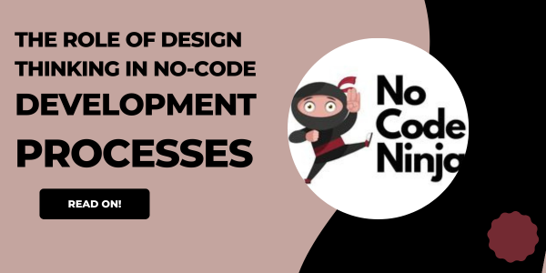 No Code Ninja Blog - The Role of Design Thinking in No-Code Development Processes